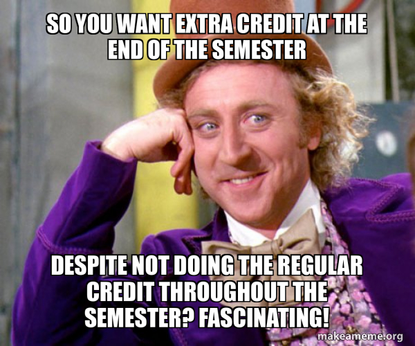 So you want extra credit at the end of the semester Despite not doing ...