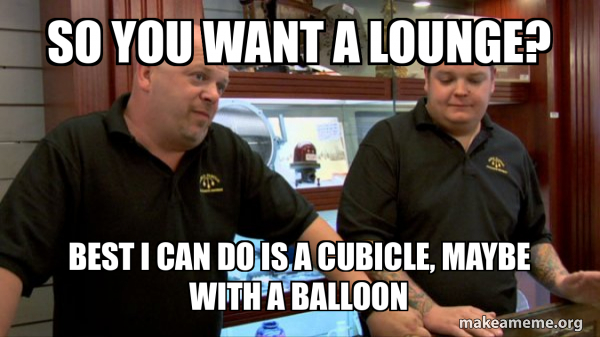 so you want a lounge? best i can do is a cubicle, maybe with a balloon ...