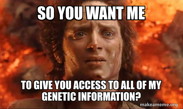 So you want me to give you access to all of my genetic information ...