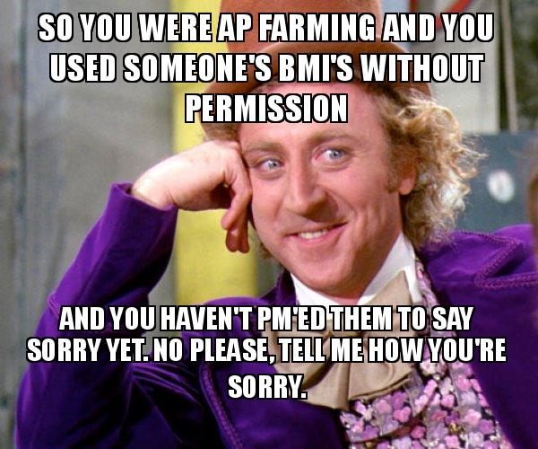 So you were AP Farming and you used someone's bmi's without permission ...