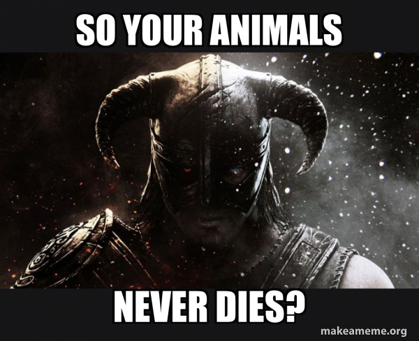 So your animals never dies? - Skyrim Meme Generator