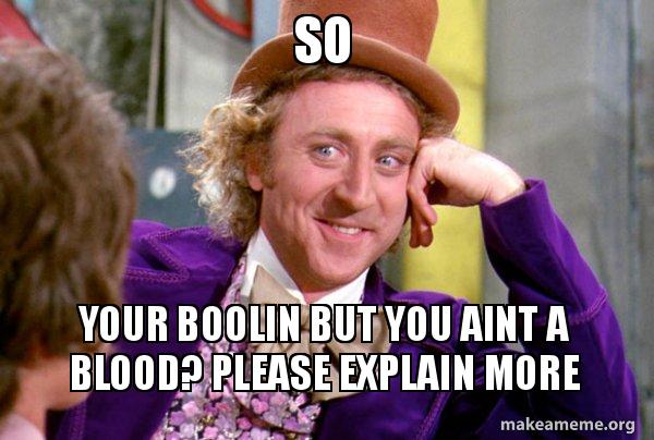 so your boolin but you aint a blood? please explain more ...