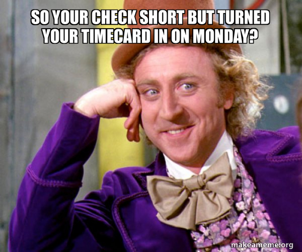 So your check short but turned your timecard in on Monday? - Willy ...