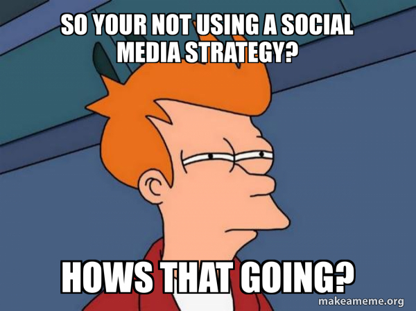 So your not using a social media strategy? Hows that going? - Futurama ...