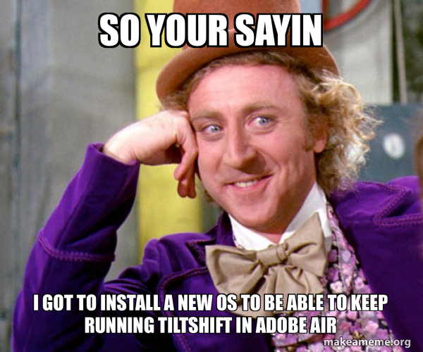 so your sayin I got to install a new OS to be able to keep running tiltshift in adobe air ...