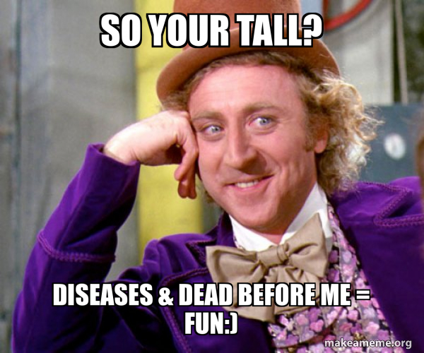 So your tall? DISEASES & dead before me = fun:) - Willy Wonka Sarcasm ...
