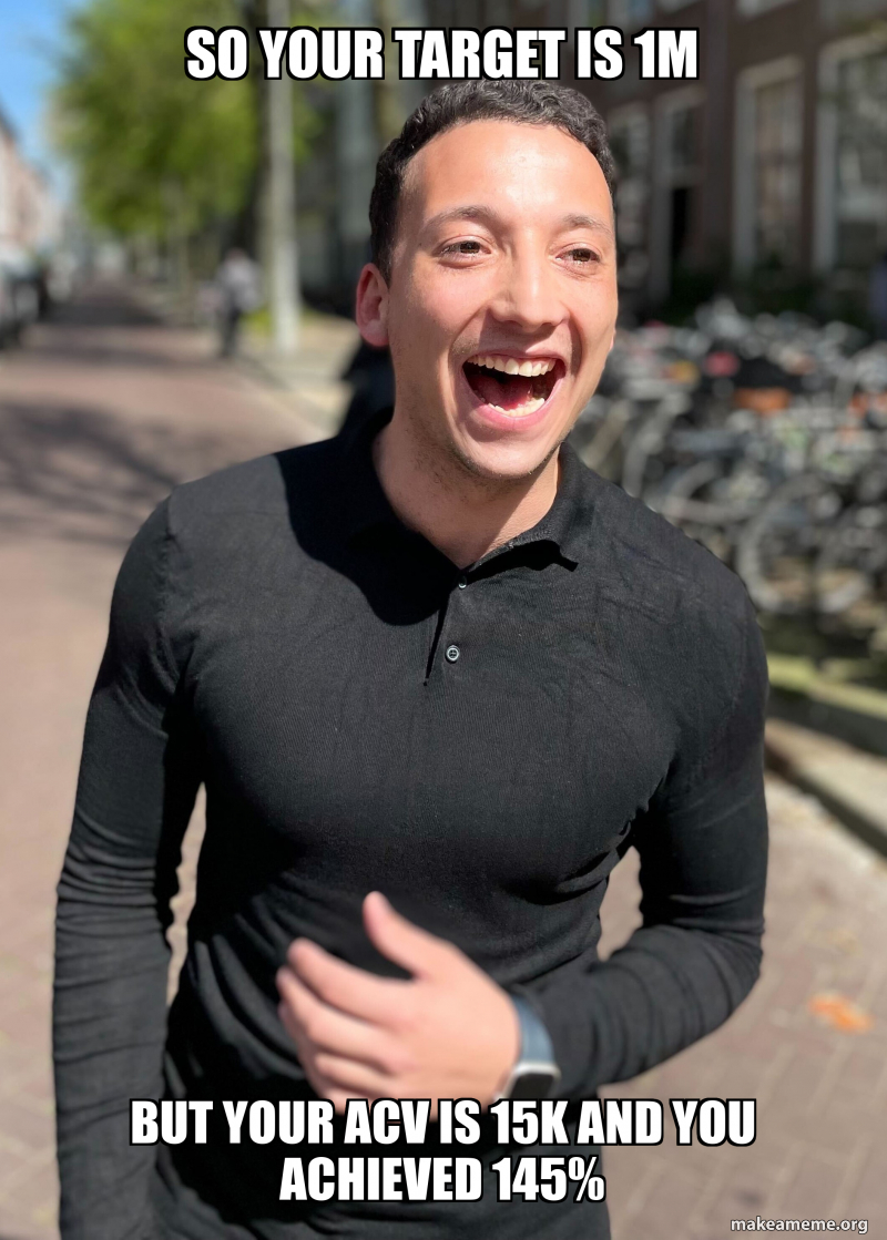 So your target is 1m But your ACV is 15K and you achieved 145% Meme ...