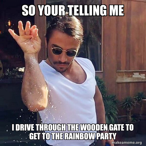 So Your Telling Me I Drive Through The Wooden Gate To Get To The ...