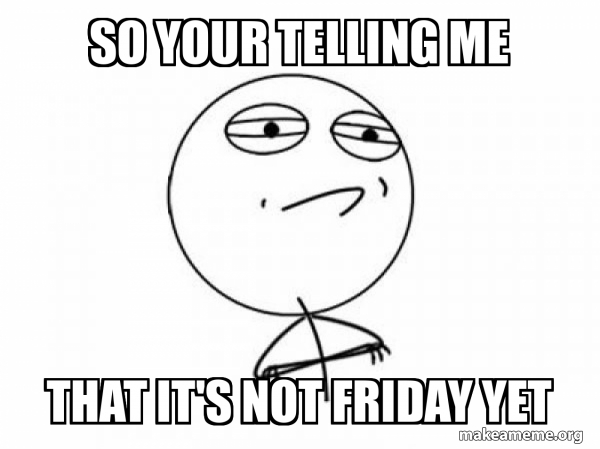 so your telling me that it's not friday yet - Challenge Acccepted Meme ...