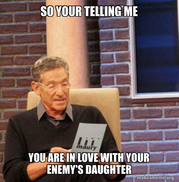 So your telling me You are in love with your enemy's daughter - Maury ...