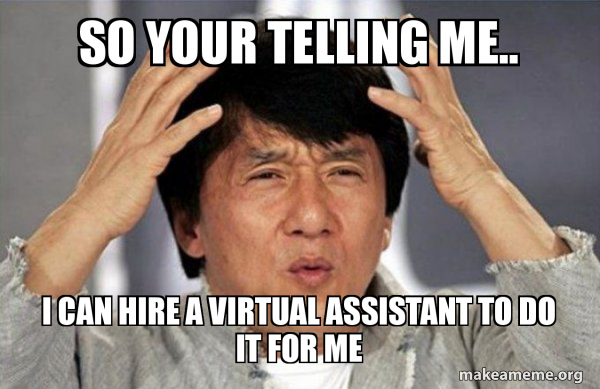 So your telling me.. I can hire A virtual assistant to do it for me ...