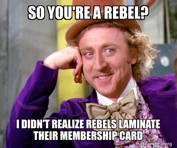 So you're a rebel? I didn't realize rebels laminate their membership ...