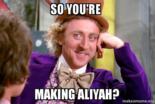 So you're making Aliyah? - Condescending Wonka Meme Generator