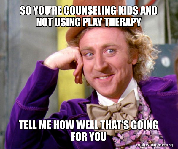 So you’re counseling kids and not using play therapy Tell me how well ...
