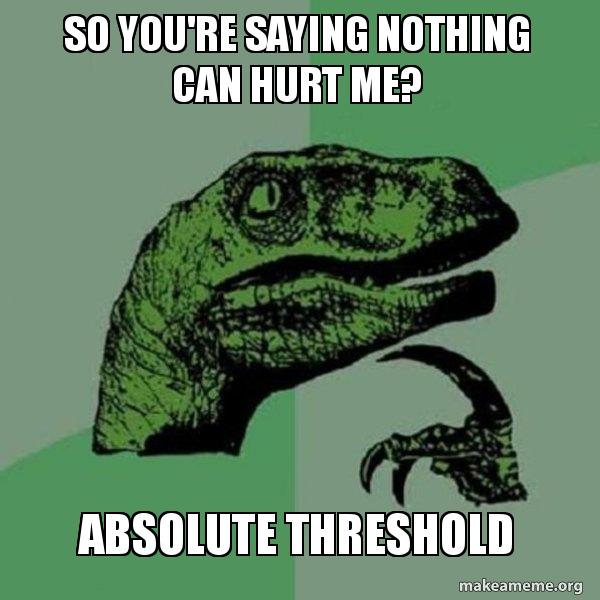 So you're saying nothing can hurt me? Absolute Threshold ...