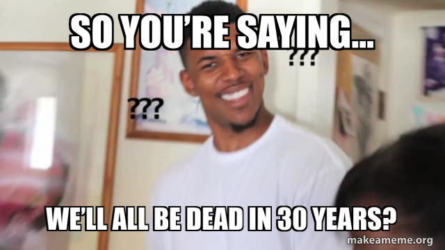 So you’re saying… we’ll all be dead in 30 years? Meme Generator
