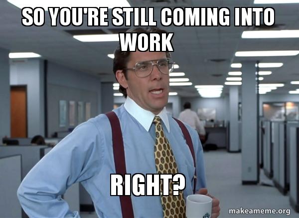 So you're still coming into work Right? - That Would Be Great (Office ...
