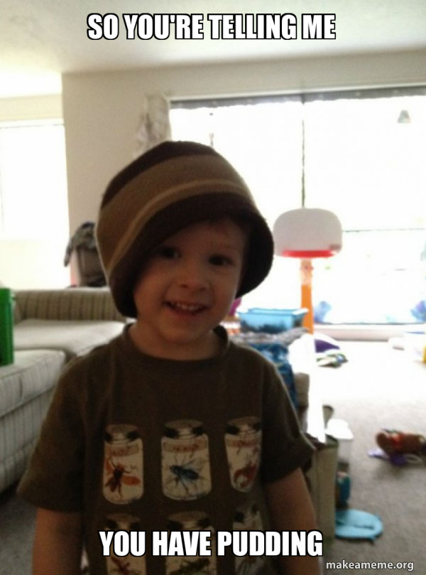So you're telling me you have pudding - Scumbag Toddler Meme Generator
