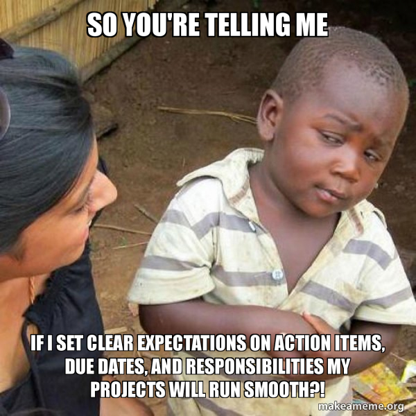 So you're telling me If I set clear expectations on action items, due ...