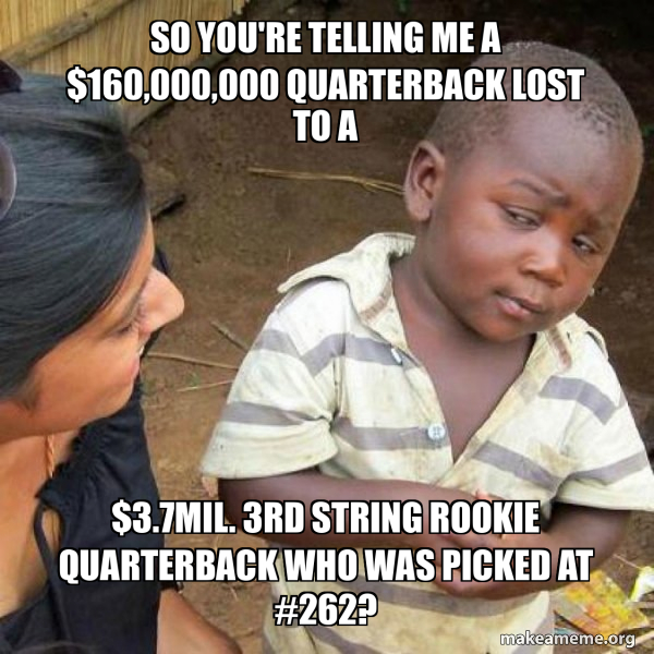 So you're telling me a $160,000,000 quarterback lost to a $3.7Mil. 3rd ...