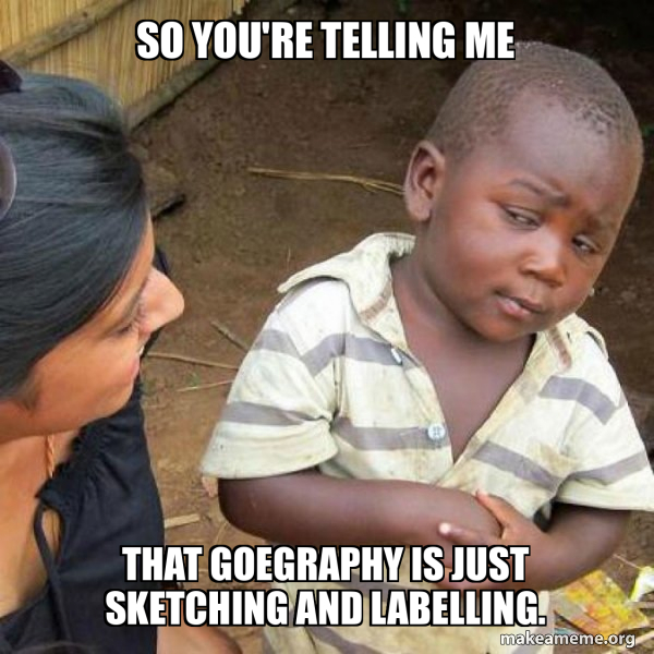 So you're telling me That Goegraphy is just sketching and labelling ...