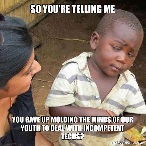 So you're telling me you gave up molding the minds of our youth to deal ...