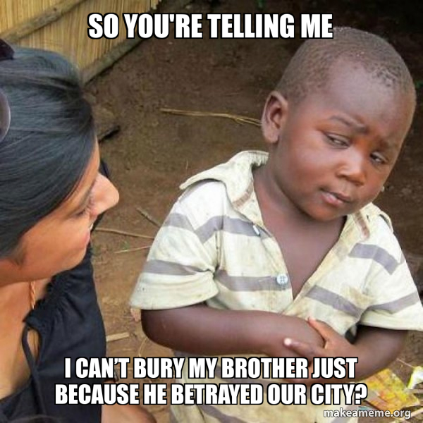 So you're telling me I can’t bury my brother just because he betrayed ...