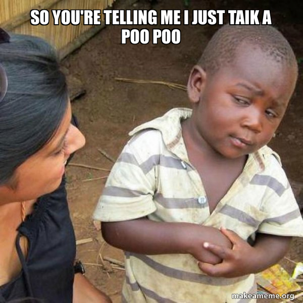 So you're telling me i just taik a poo poo - Skeptical Third World Kid ...