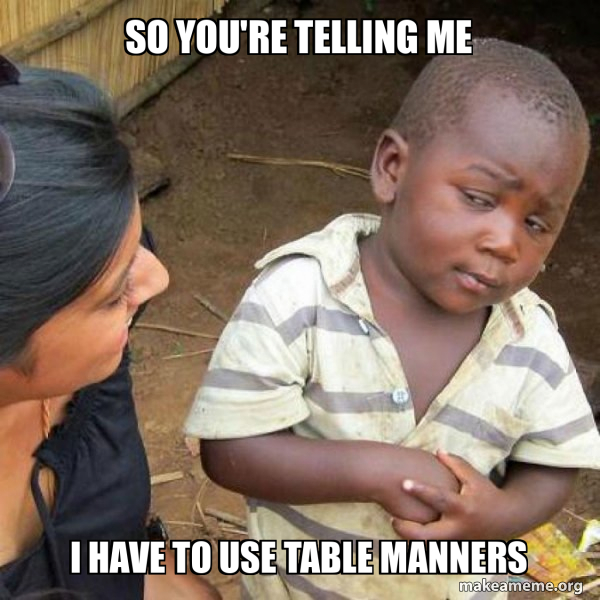 So you're telling me I have to use table manners - Skeptical Third ...
