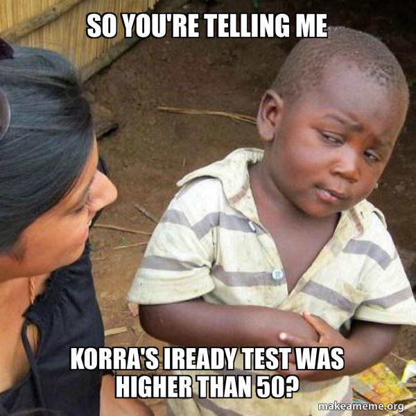 So you're telling me Korra's iready test was higher than 50 ...