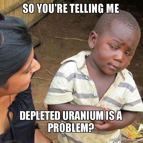 So you're telling me Depleted uranium is a problem? - Skeptical Third ...
