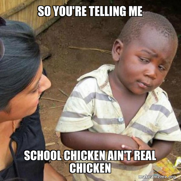 So you're telling me school chicken ain't real chicken - Skeptical ...