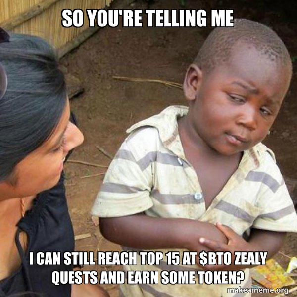 So you're telling me I can still reach top 15 at $BTO zealy quests and ...