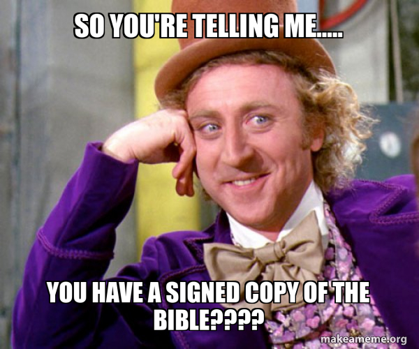 So you're telling me..... you have a signed copy of the bible ...