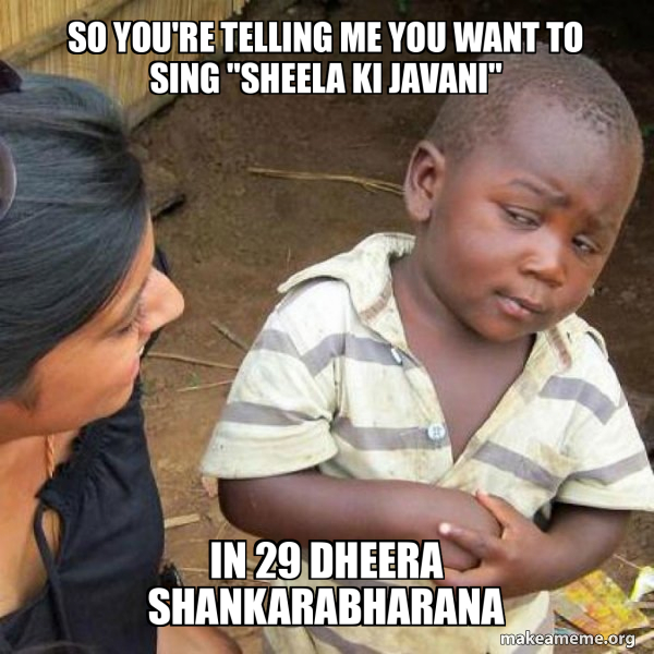 so you're telling me you want to sing "sheela ki javani" in 29 dheera ...