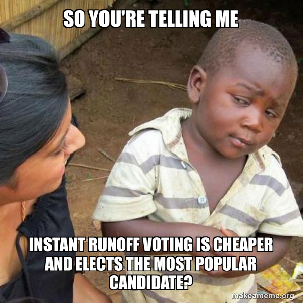 So you're telling me Instant runoff voting is cheaper and elects the ...