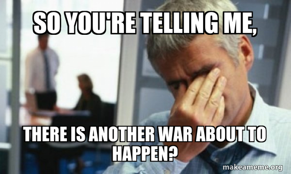 So you're telling me, there is another war about to happen? - Male ...