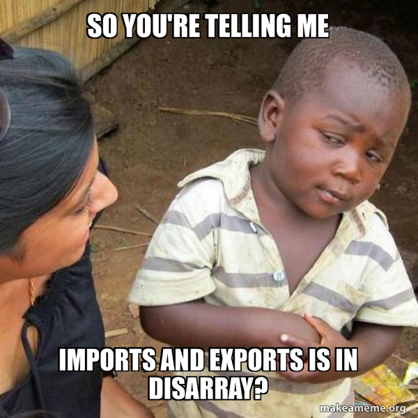 So you're telling me Imports AND exports is in disarray? - Skeptical ...