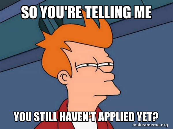 So you're telling me You still haven't applied yet? - Futurama Fry Meme ...