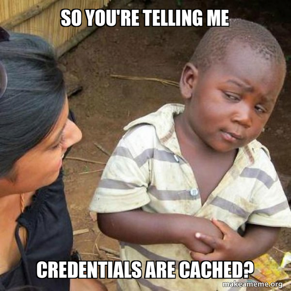 So you're telling me Credentials are cached? - Skeptical Third World ...