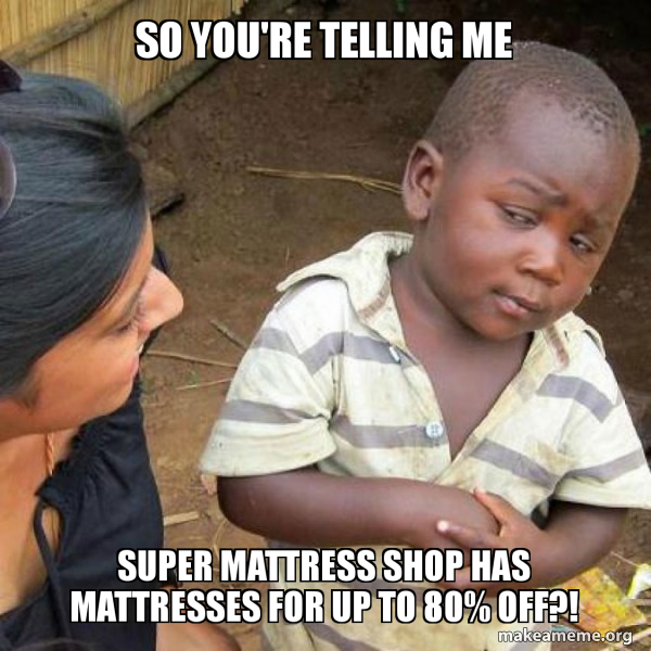So you're telling me super mattress shop has mattresses for up to 80% ...