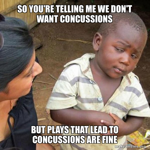 So you're telling me we don't want concussions but plays that lead to ...