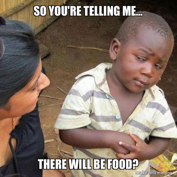 So you're telling me... There will be food? - Skeptical Third World Kid ...