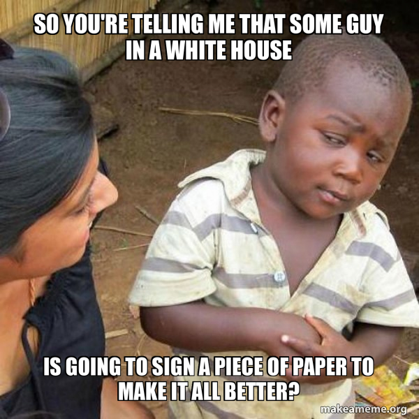 So you're telling me that some guy in a white house is going to sign a ...