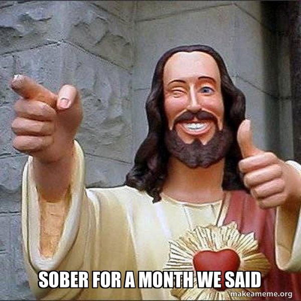Sober for a month we said - Cool Jesus Meme Generator
