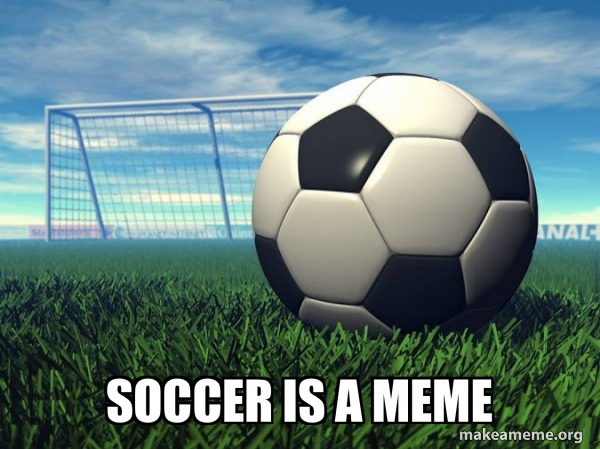 Soccer is a meme - Football (Soccer) life Meme Generator