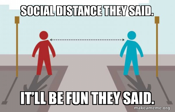 Social distance they said. It’ll be fun they said. - Coronavirus Social ...