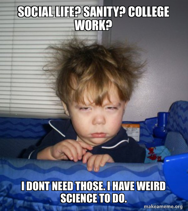 Social Life? Sanity? College Work? I dont need those. I have weird ...