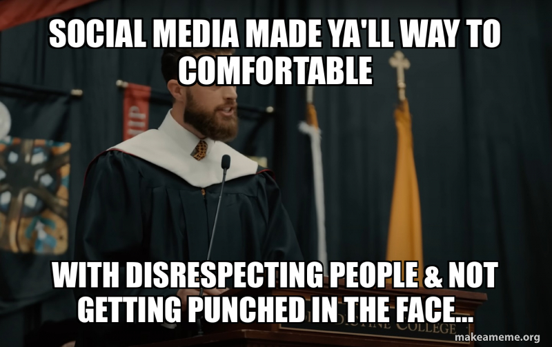Social media made Ya'll way to comfortable with disrespecting people ...