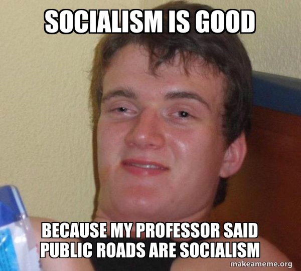 Socialism is good Because my professor said public roads are socialism ...